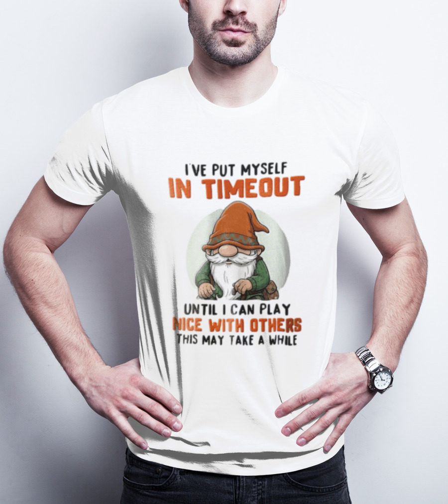 I've Put Myself In Timeout Until I Can Play Nice With Others This May Take A While T-Shirt