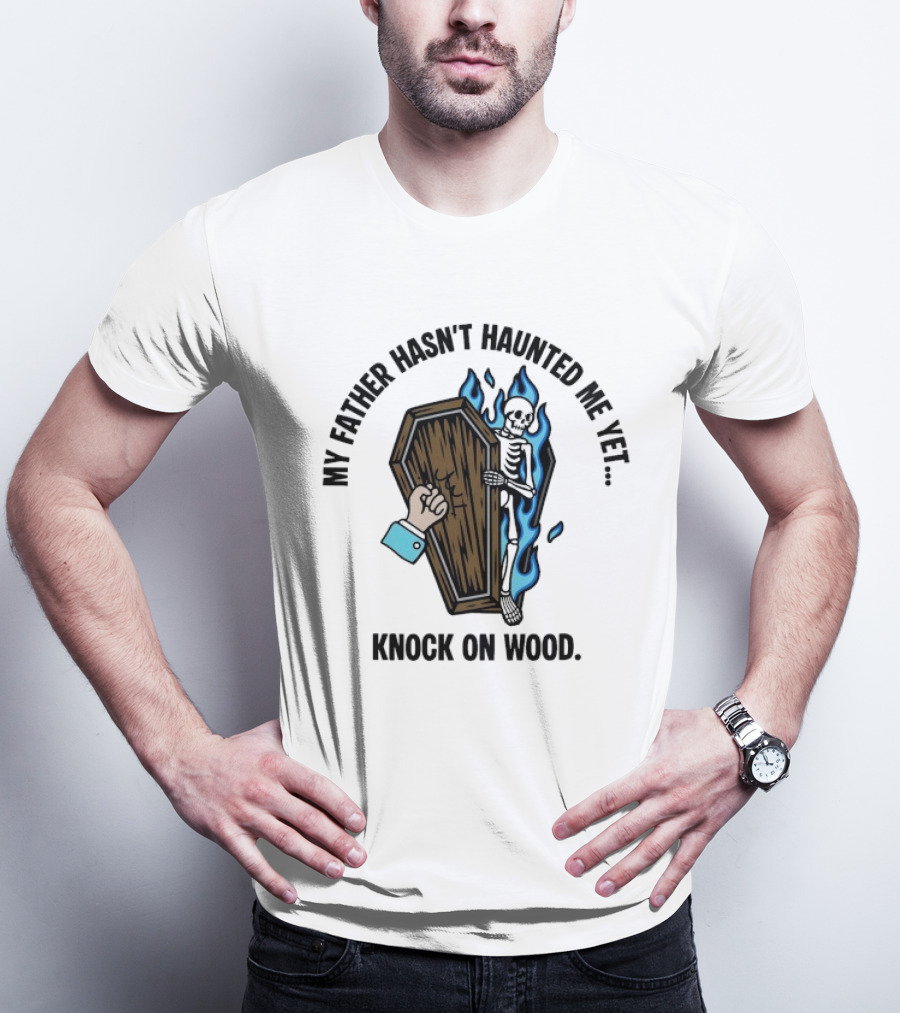 My Father Hasn't Haunted Me Yet Knock On Wood Coffin Skeleton With Flames T-Shirt