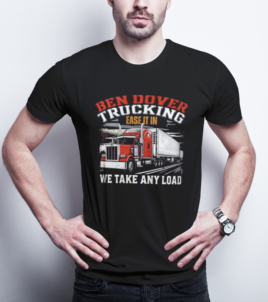 Ben Dover Trucking Ease It In We Take Any Load T-Shirt