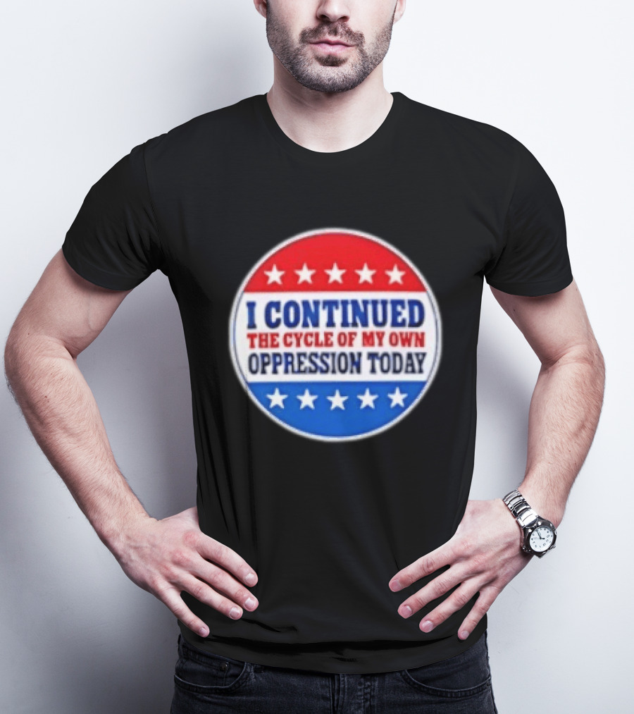 I Continued The Cycle Of My Own Oppression Today Patriotic Circle Stars T-Shirt