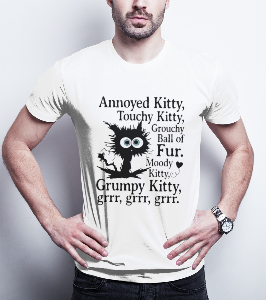Annoyed Kitty Touchy Kitty Grouchy Ball Of Fur Moody Grumpy Kitty Grrr Grrr Grrr T-Shirt