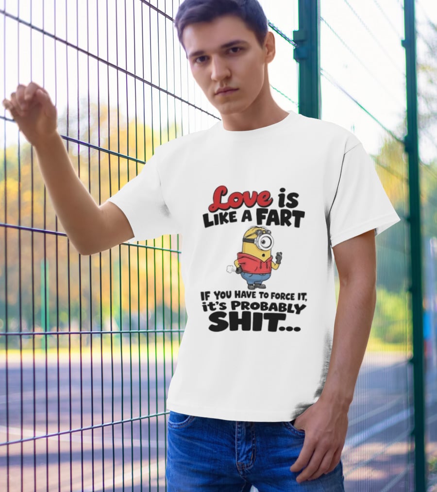 Love Is Like A Fart Minion If You Have To Force It It's Probably Shit T-Shirt