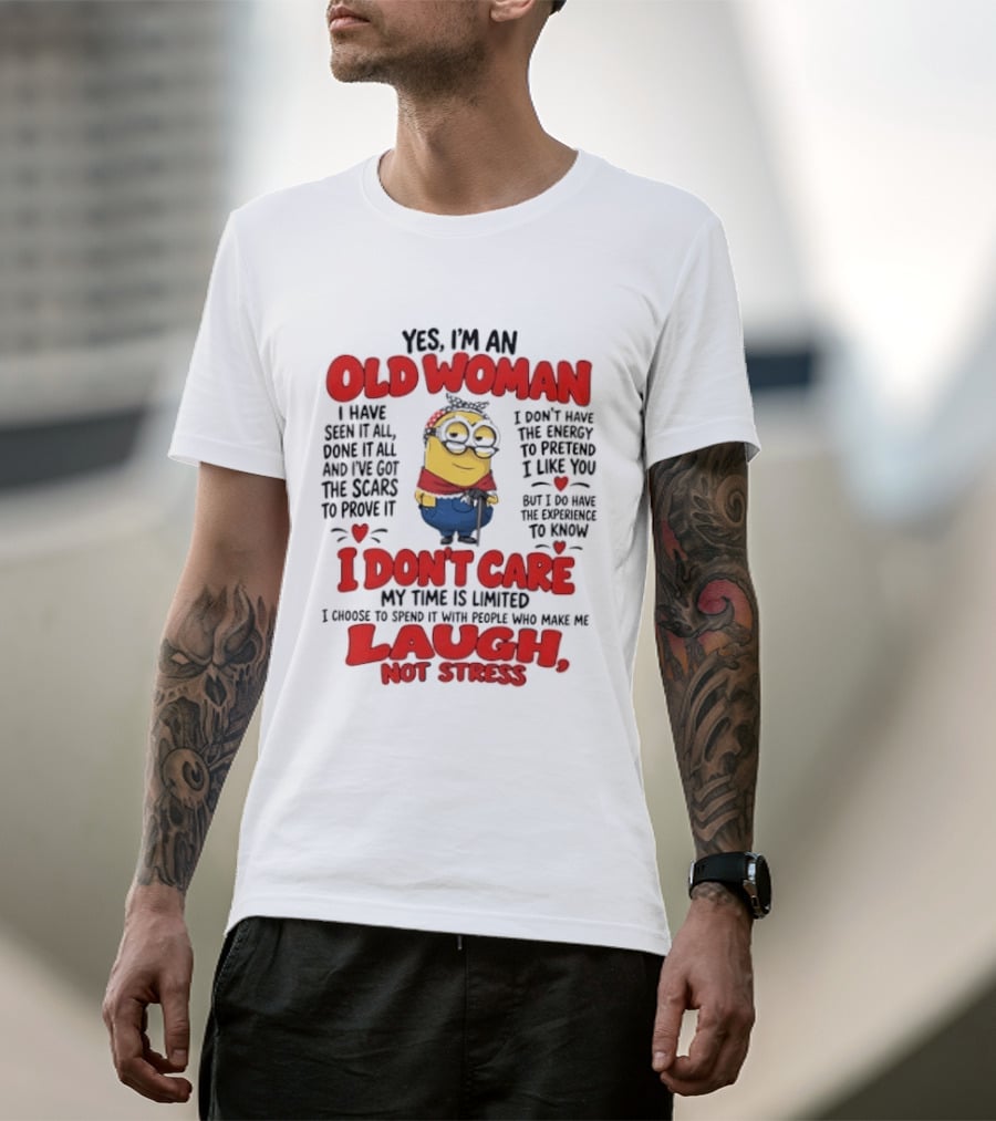 Yes I'm An Old Woman Minion I've Seen It All Done It All And I've Got The Scars I Don't Care My Time Is Limited Laugh Not Stress T-Shirt