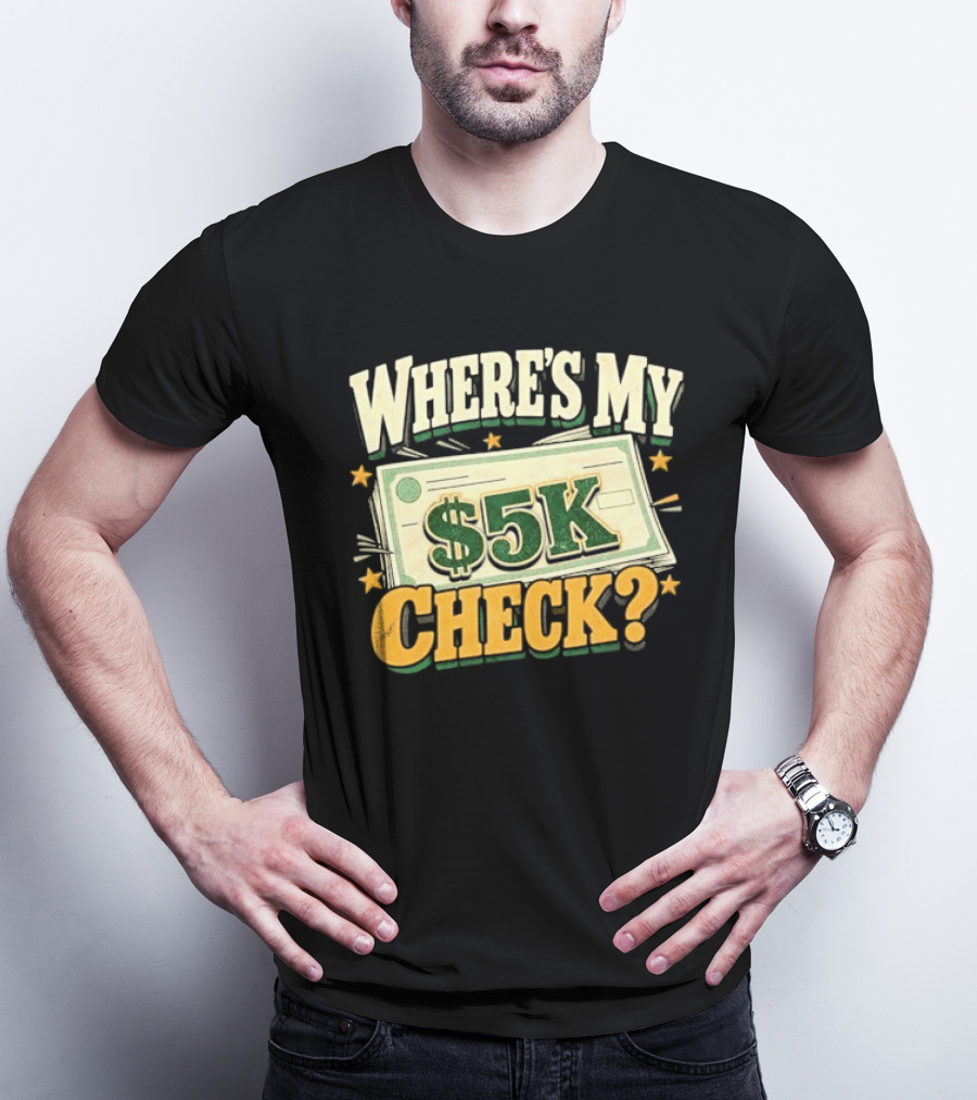 Where's My $5K Check Money Humor T-Shirt