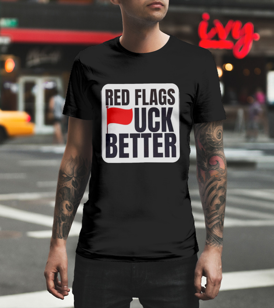 Red Flags Fuck Better Humor Dating T-Shirt