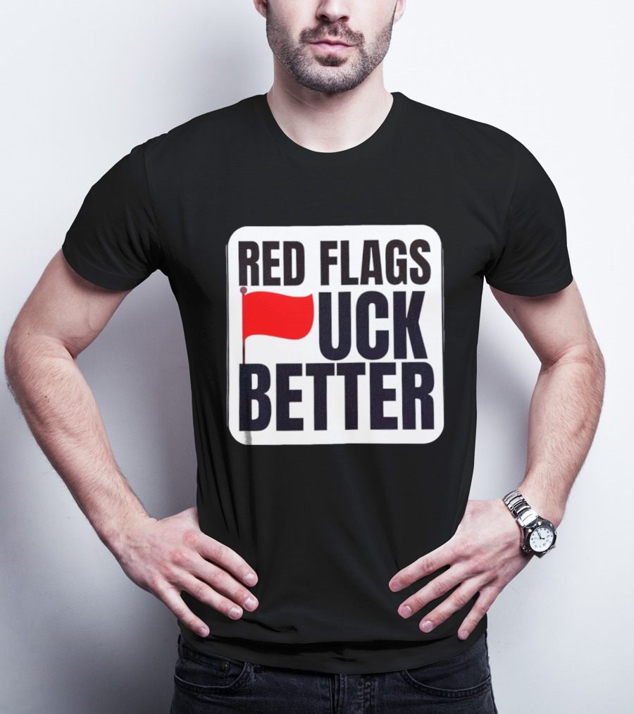 Red Flags Fuck Better Humor Dating T-Shirt