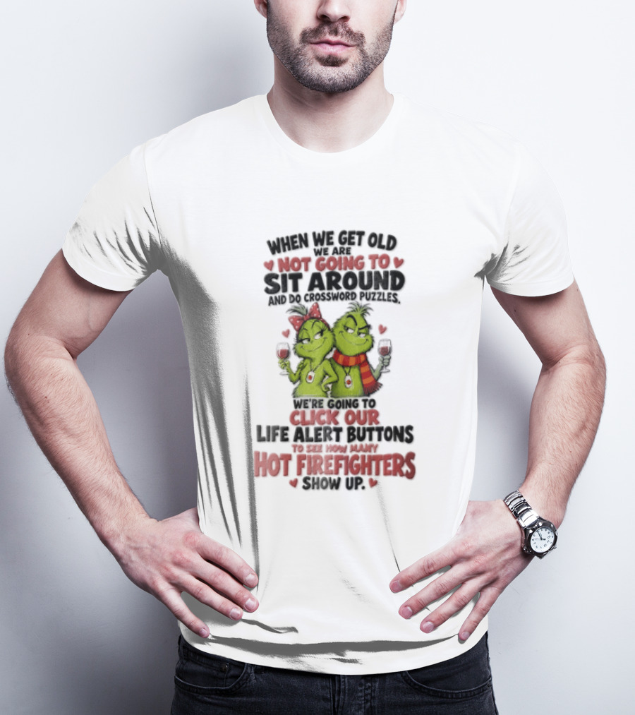 When We Get Old Not Going To Sit Around Check Our Life Alert Buttons Till Hot Firefighters Show Up T-Shirt