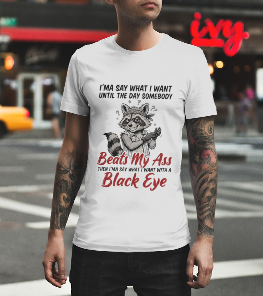 I'ma Say What I Want Until The Day Somebody Beats My Ass Then I'ma Say What I Want With A Black Eye Raccoon T-Shirt