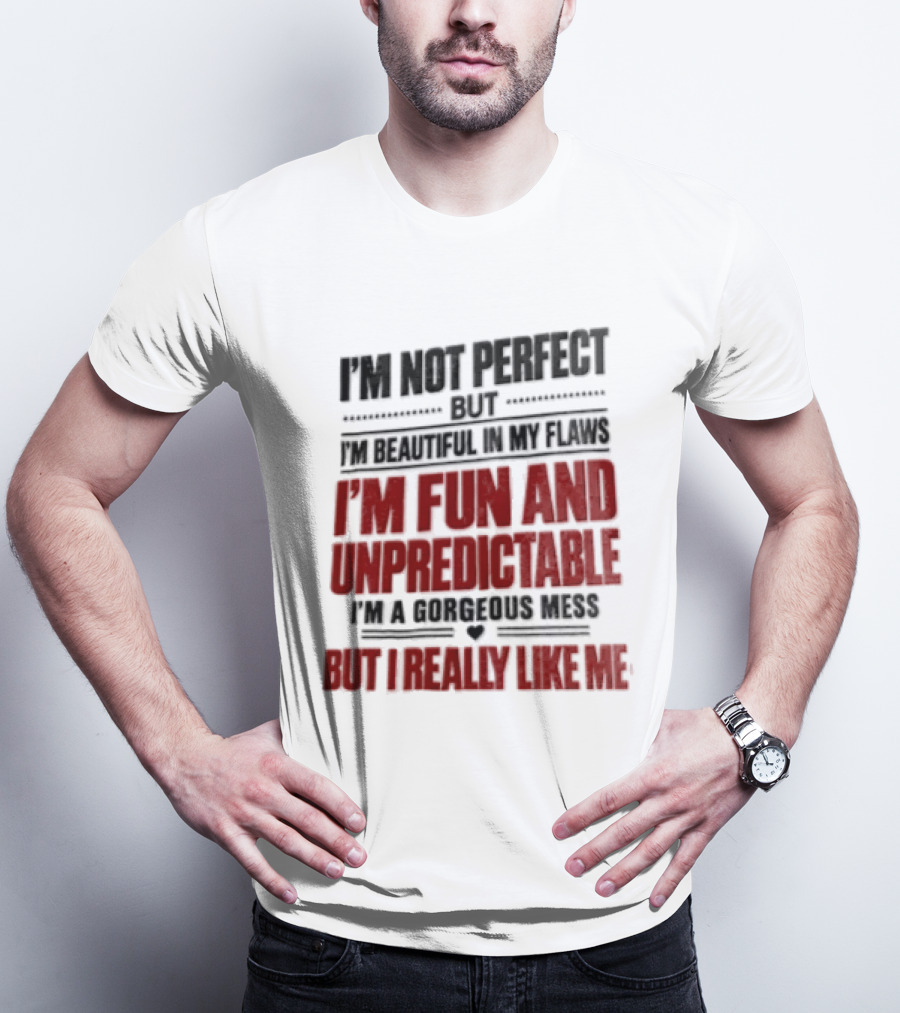 I'm Not Perfect But Beautiful In My Flaws Fun And Unpredictable A Gorgeous Mess But You Love Me T-Shirt
