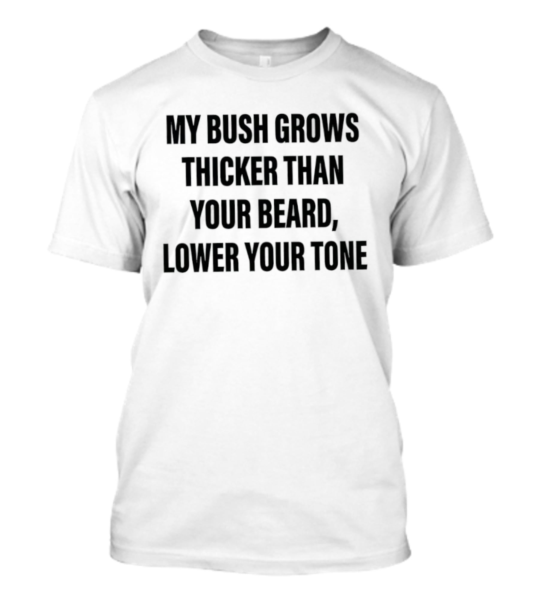 My Bush Grows Thicker Than Your Beard Lower Your Tone T-Shirt