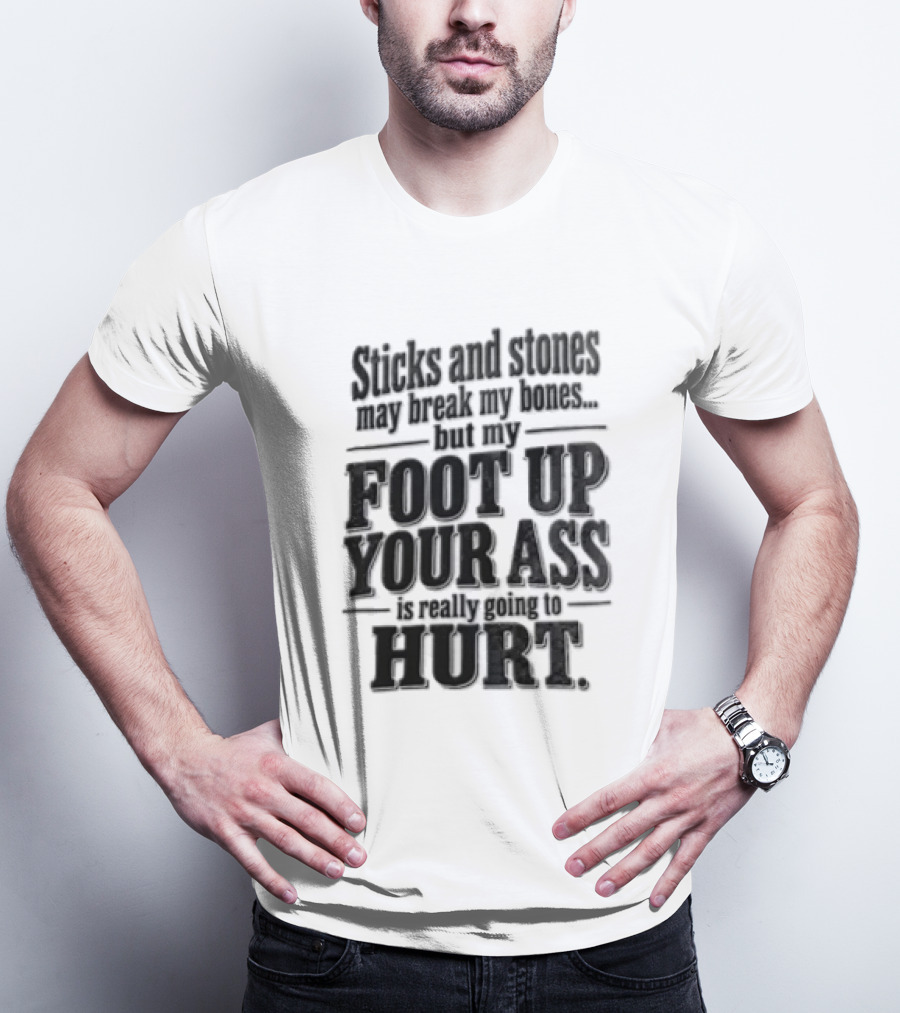 Sticks And Stones May Break My Bones But My Foot Up Your Ass Will Hurt T-Shirt
