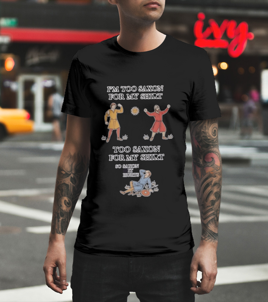 I'm Too Saxon For My So Saxon It Hurts Medieval Style Humor T-Shirt