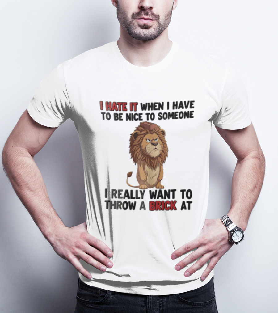 I Hate It When I Have To Be Nice To Someone I Really Want To Throw A Brick At Lion T-Shirt