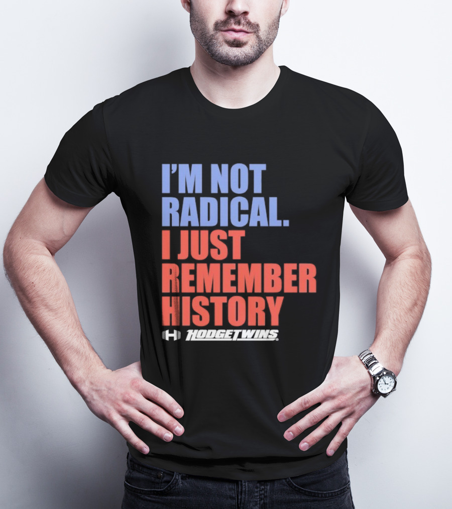 I'm Not Radical I Just Remember History Hodgetwins T-Shirt