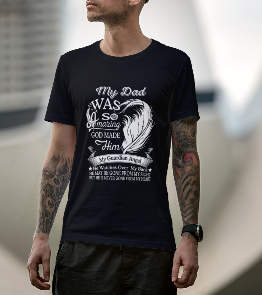 My Dad Was So Amazing God Made Him Guardian Angel Es Over My Back From My Heart T-Shirt