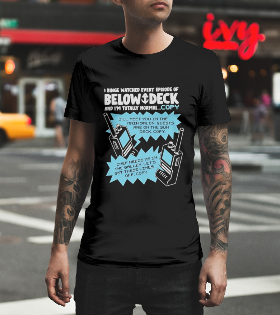 I Binge Ed Every Episode Of Below Deck And I'm Totally Normal Copy Radio Humor T-Shirt