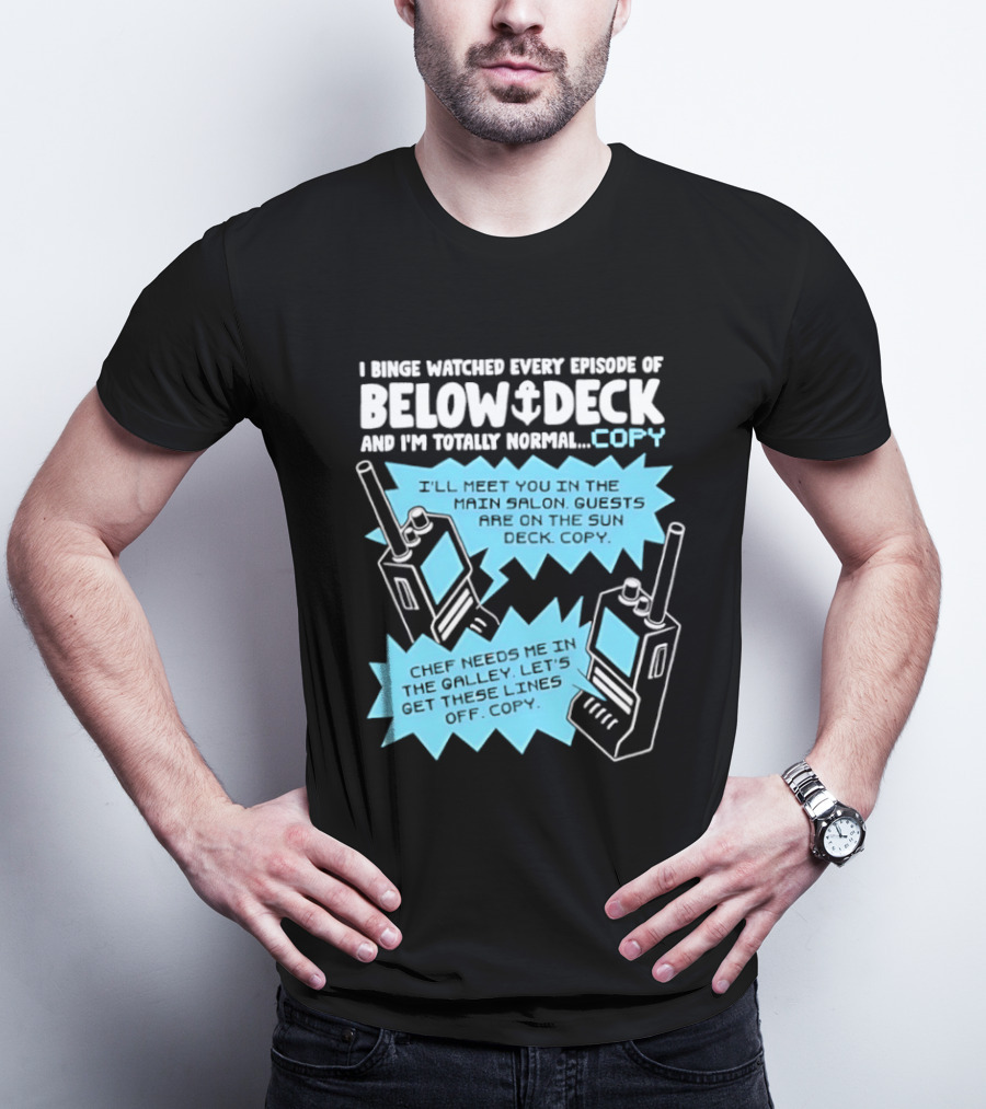 I Binge Ed Every Episode Of Below Deck And I'm Totally Normal Copy Radio Humor T-Shirt