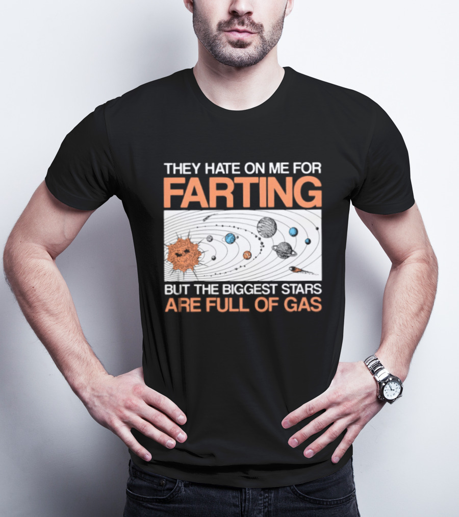 They Hate On Me For Farting Biggest Stars Are Full Of Gas T-Shirt