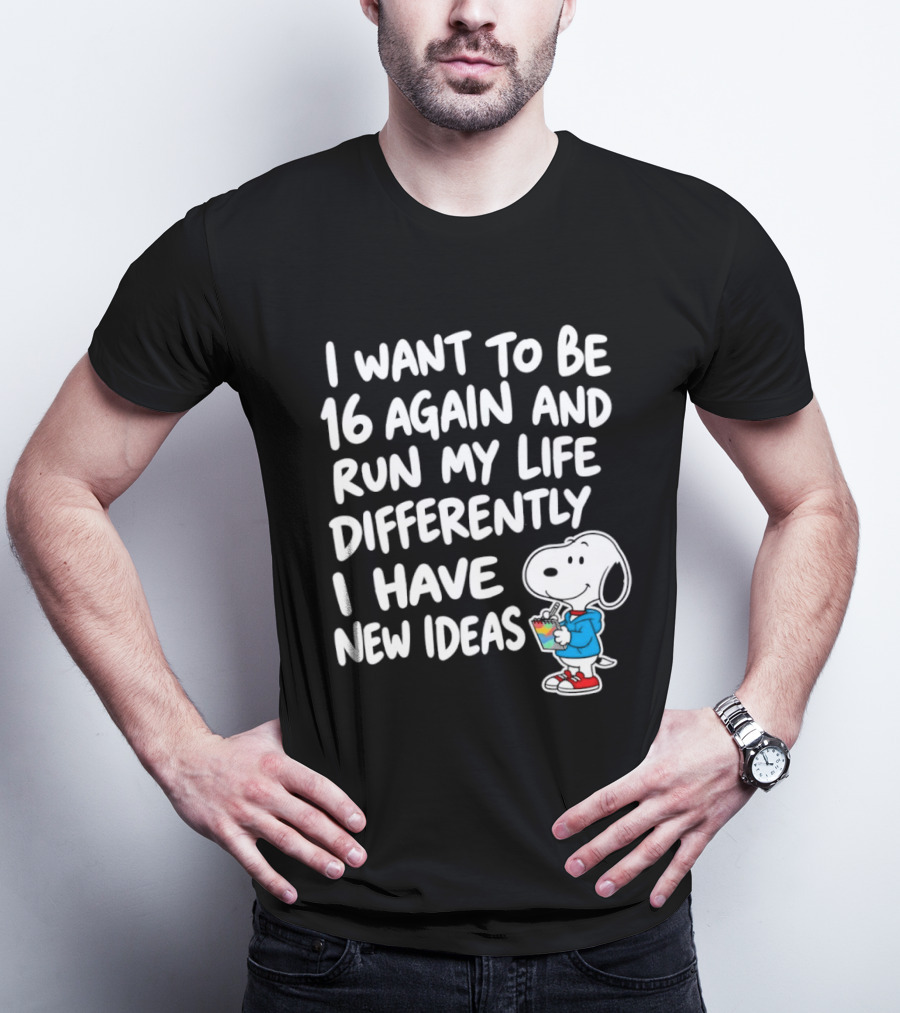 I Want To Be 16 Again And Run My Life Differently I Have New Ideas Snoopy T-Shirt