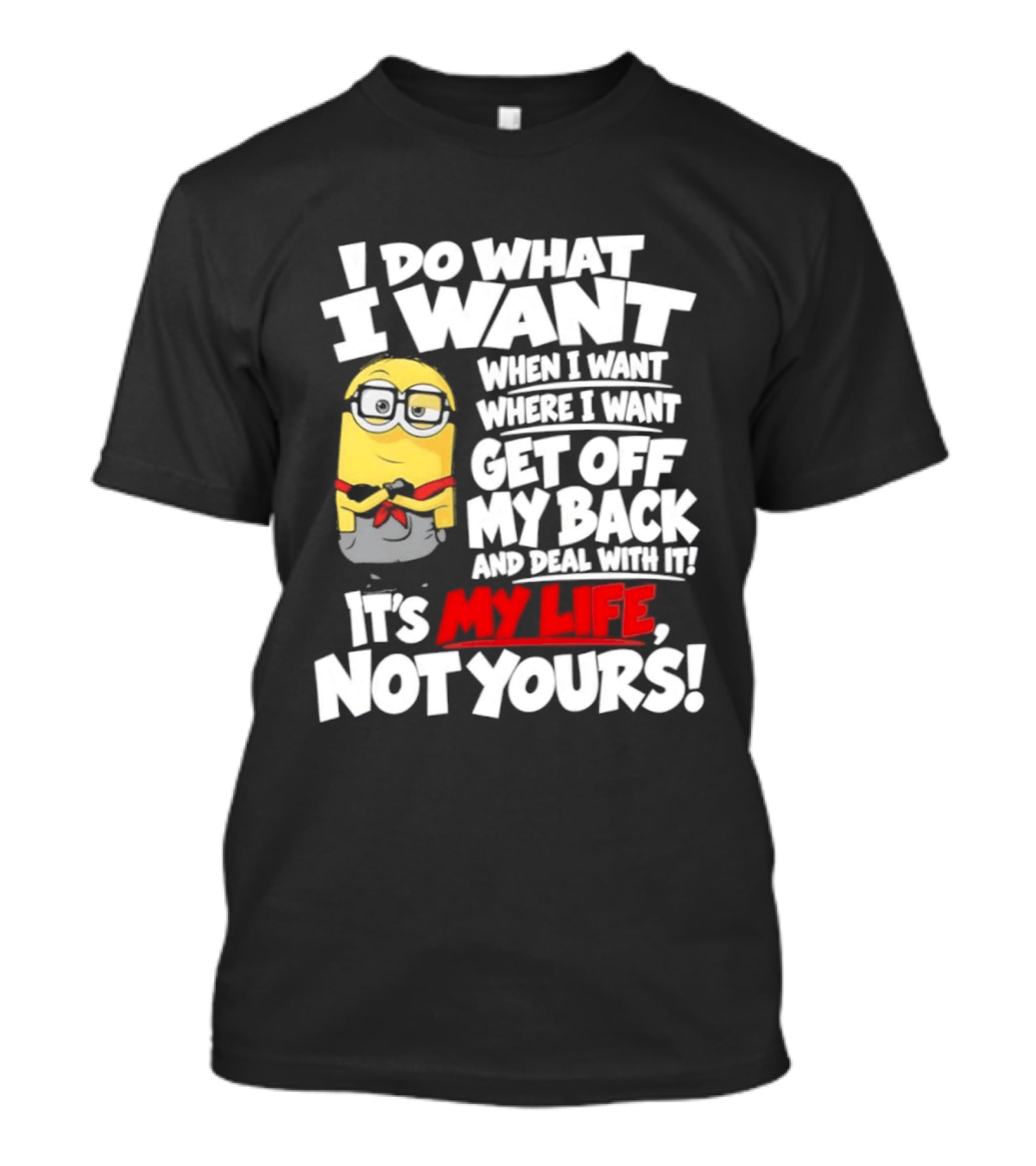 I Do What I Want When I Want Where I Want Get Off My Back It's My Life Not Yours Minion T-Shirt