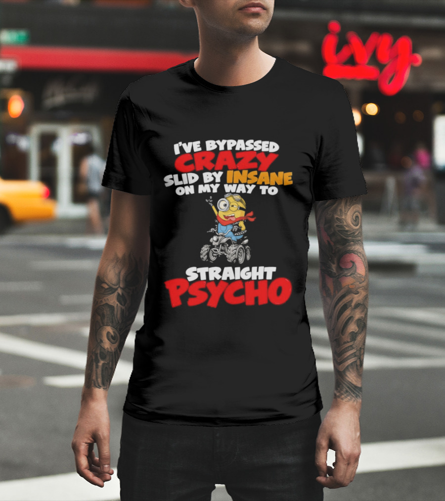 Minion I've Bypassed Crazy Slid By Insane On My Way To Straight Psycho Despicable Me Humor T-Shirt