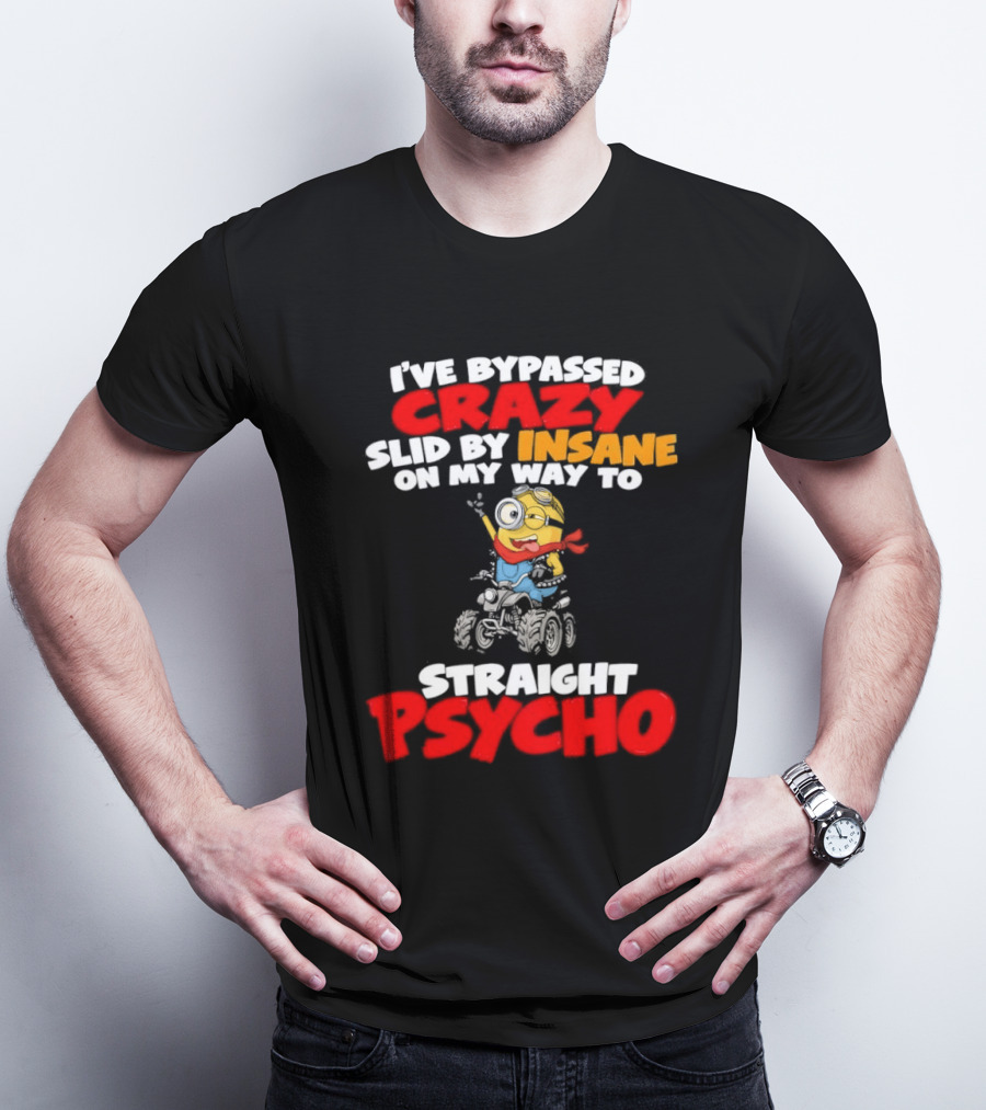Minion I've Bypassed Crazy Slid By Insane On My Way To Straight Psycho Despicable Me Humor T-Shirt