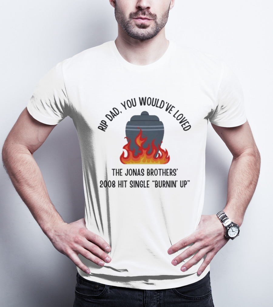 Rip Dad You Would've Loved The Jonas Brothers 2008 Hit Single Burnin' Up Flames Urn T-Shirt