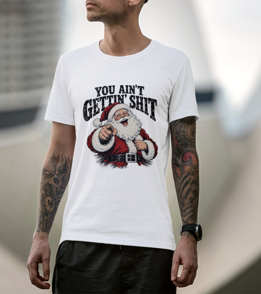 Santa Claus You Ain't Gettin' Shit Christmas Funny Holiday Humor T-Shirt