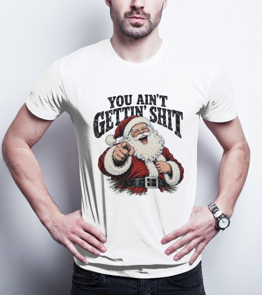 Santa Claus You Ain't Gettin' Shit Christmas Funny Holiday Humor T-Shirt