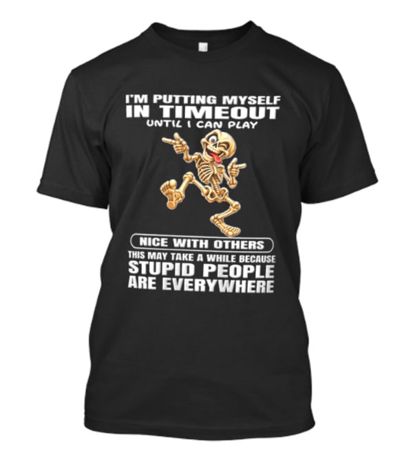 IM Putting Myself In Timeout Because Stupid People Are Everywhere T-Shirt