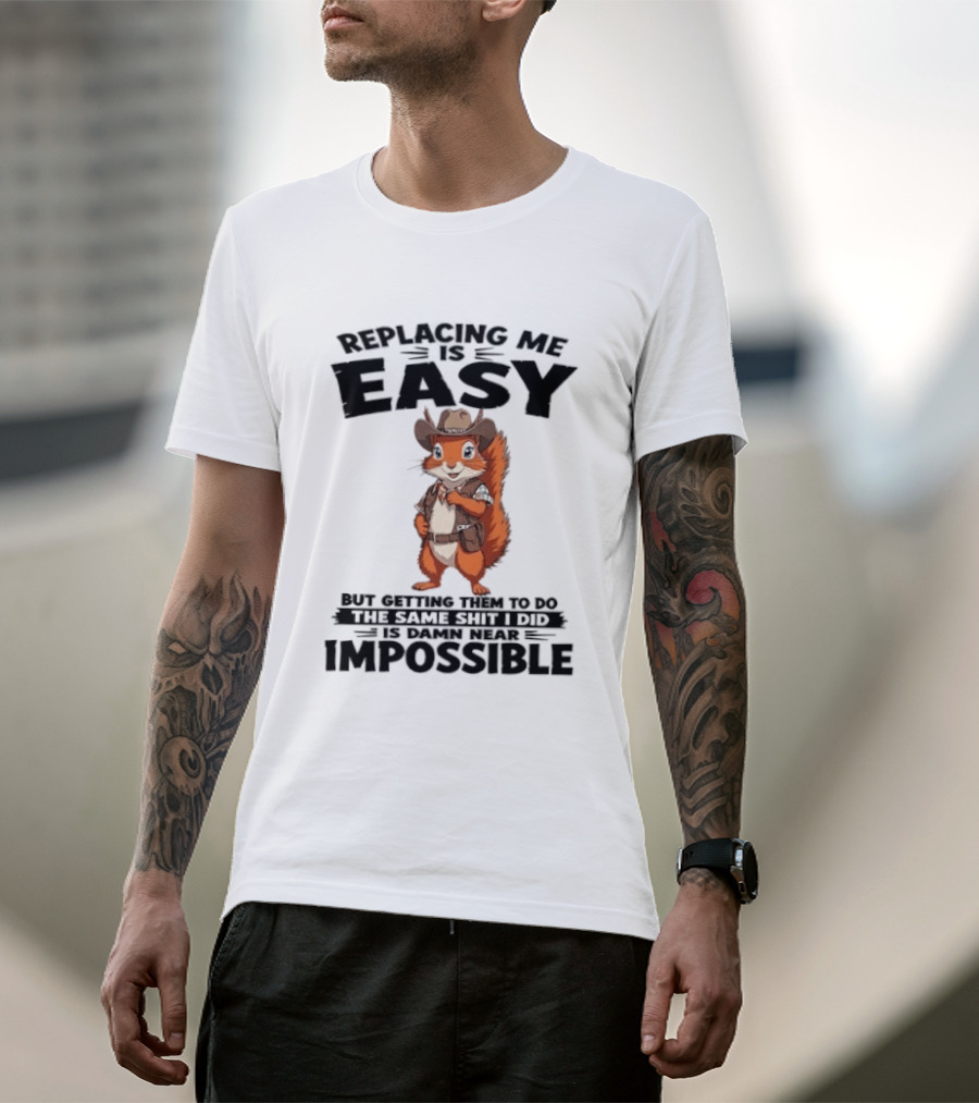 Replacing Me Is Easy Cowboy Squirrel Humor Impossible Task T-Shirt