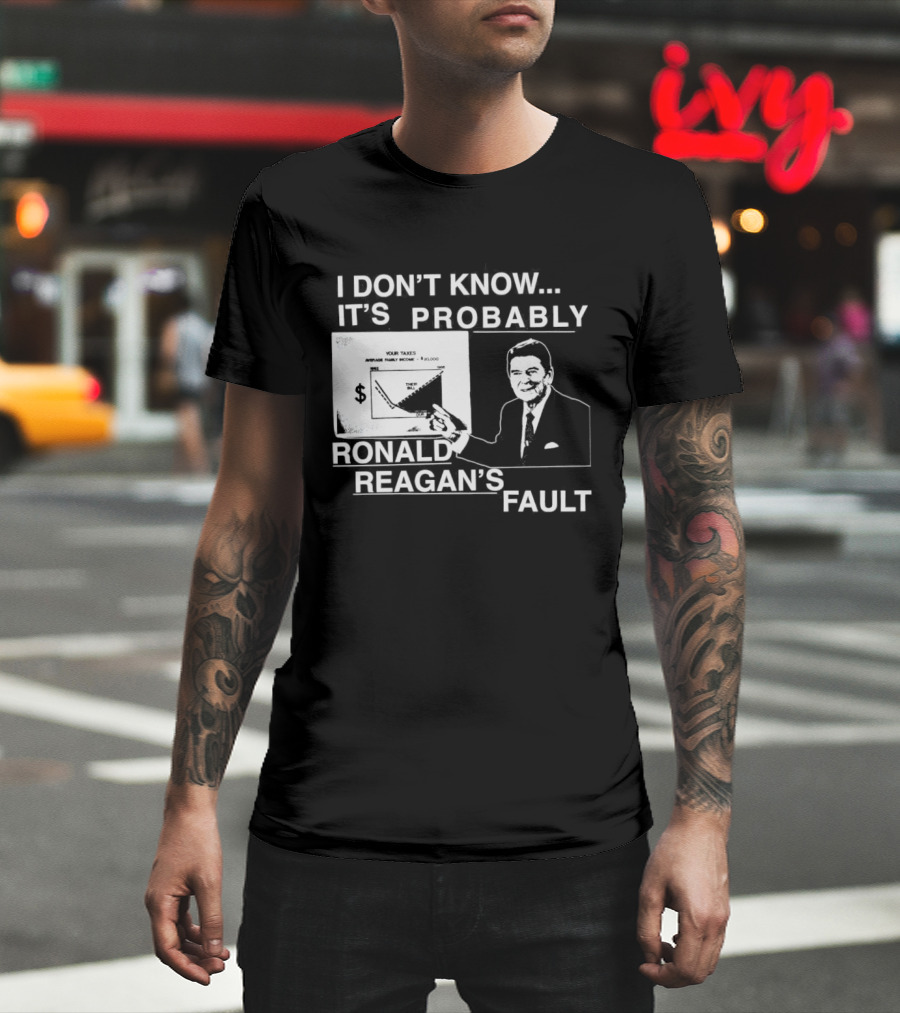 I Don't Know It's Probably Ronald Reagan's Fault Political Humor T-Shirt