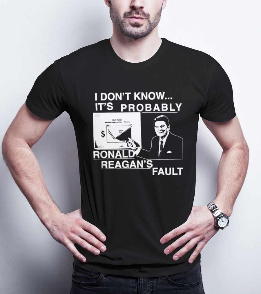 I Don't Know It's Probably Ronald Reagan's Fault Political Humor T-Shirt
