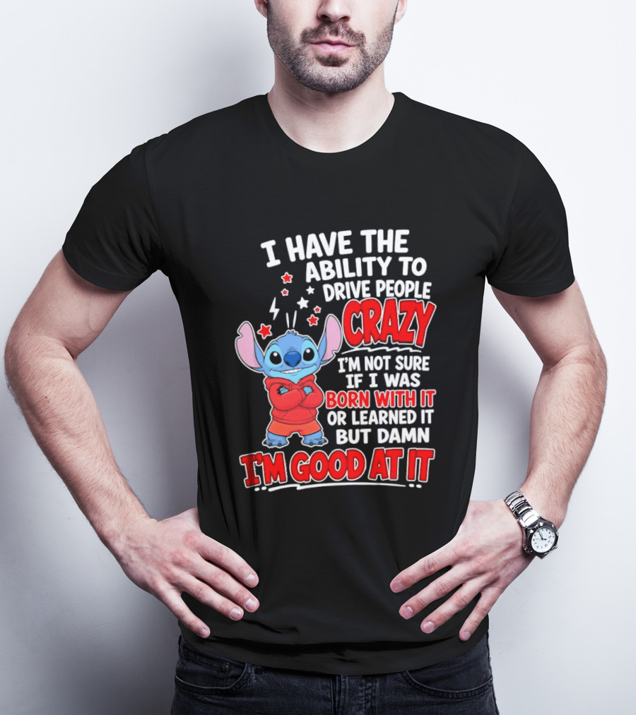 Stitch I Have The Ability To Drive People Crazy I'm Not Sure If I Was Born With It But Damn I'm Good At It T-Shirt