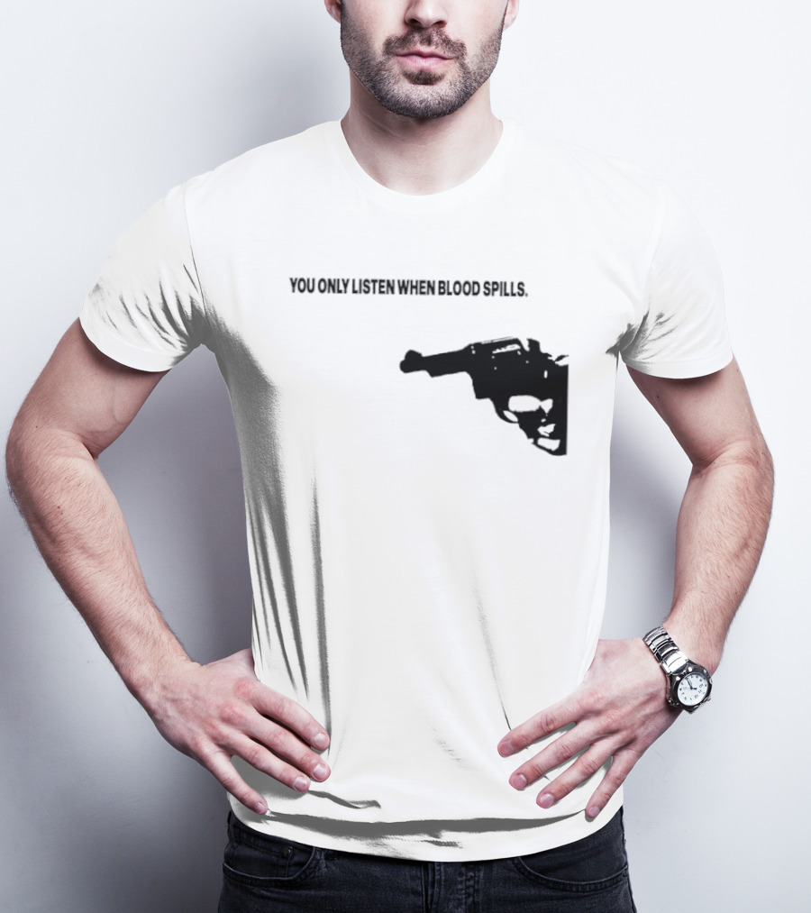You Only Listen When Blood Spills Gun Protest Message T-Shirt