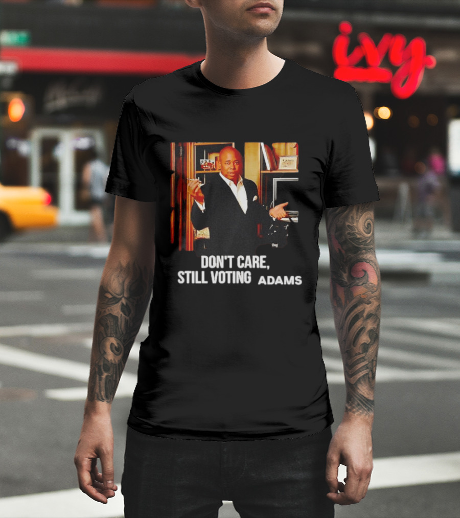 Eric Adams Don't Care Still Voting Adams T-Shirt