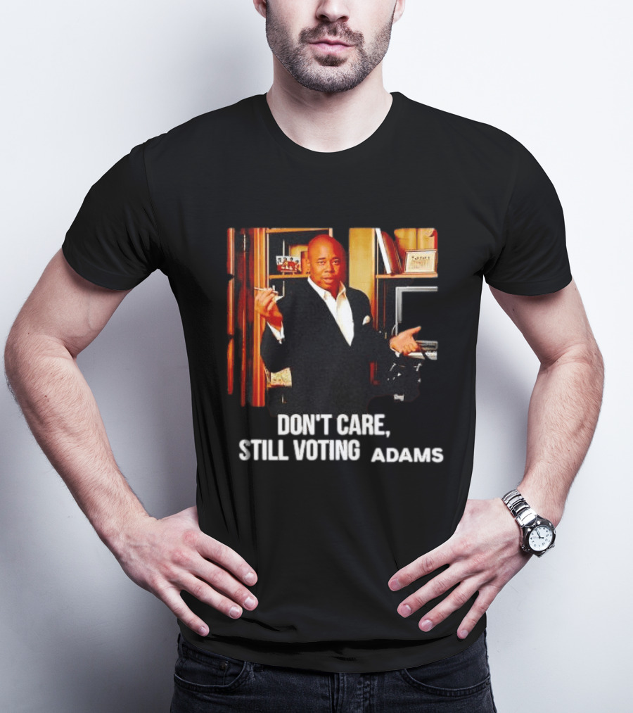 Eric Adams Don't Care Still Voting Adams T-Shirt