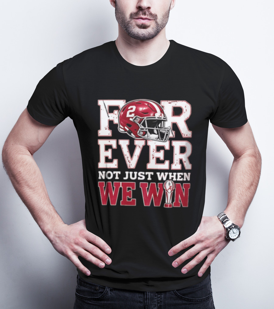 For Ever Not Just When We Win Alabama Crimson Tide NCAA Football 2 Helmet Trophy T-Shirt