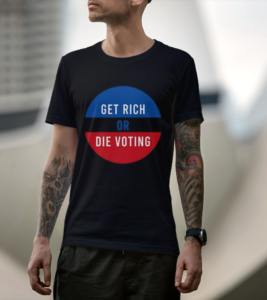 Get Rich Or Die Voting Political T-Shirt