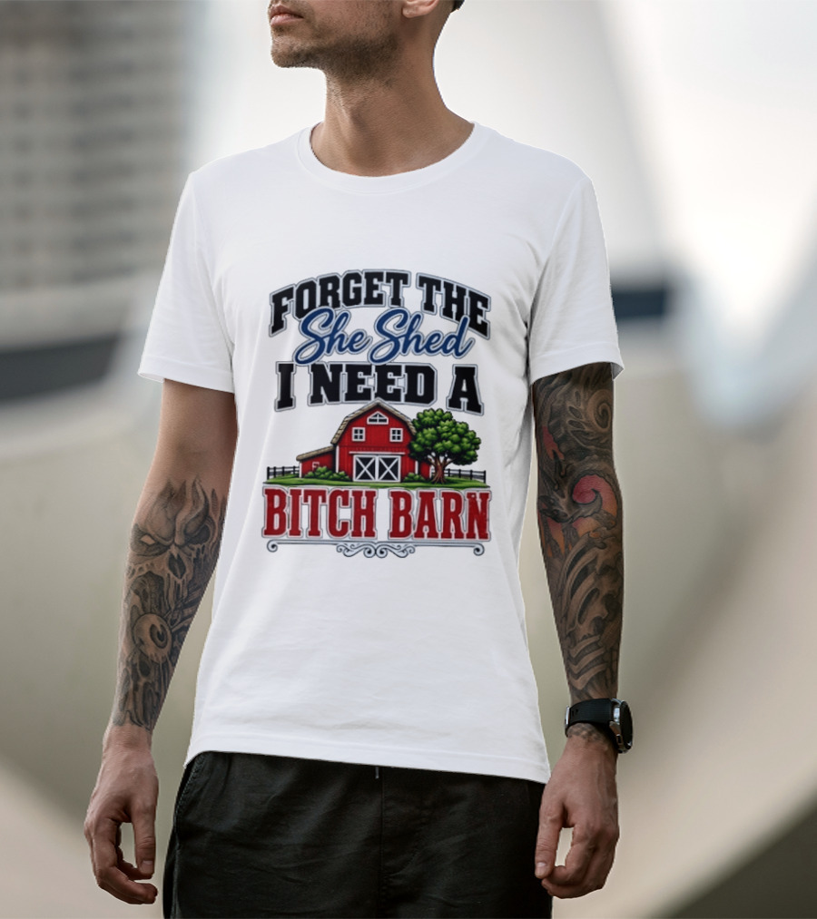 Forget The She Shed I Need A Bitch Barn Rustic Farmhouse T-Shirt