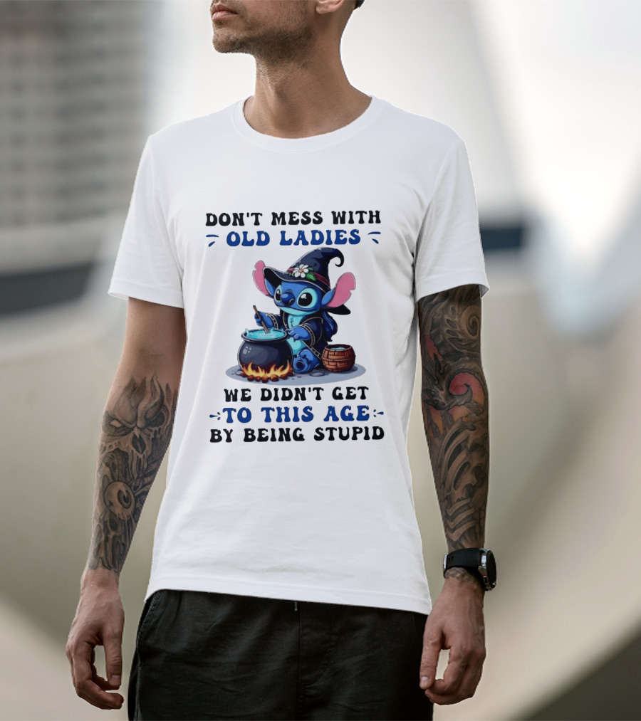Don't Mess With Old Ladies Stitch Witch We Didn't Get To This Age By Being Stupid T-Shirt