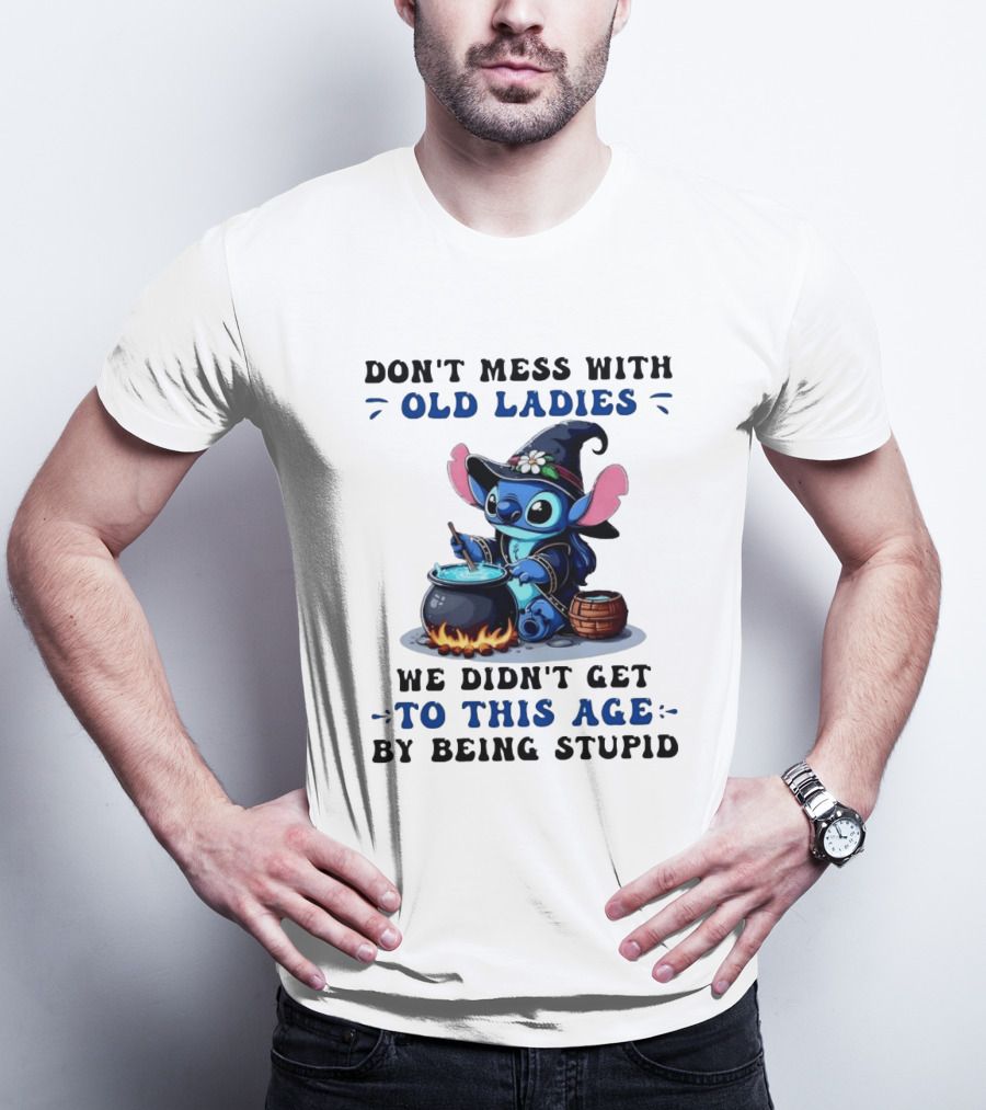 Don't Mess With Old Ladies Stitch Witch We Didn't Get To This Age By Being Stupid T-Shirt