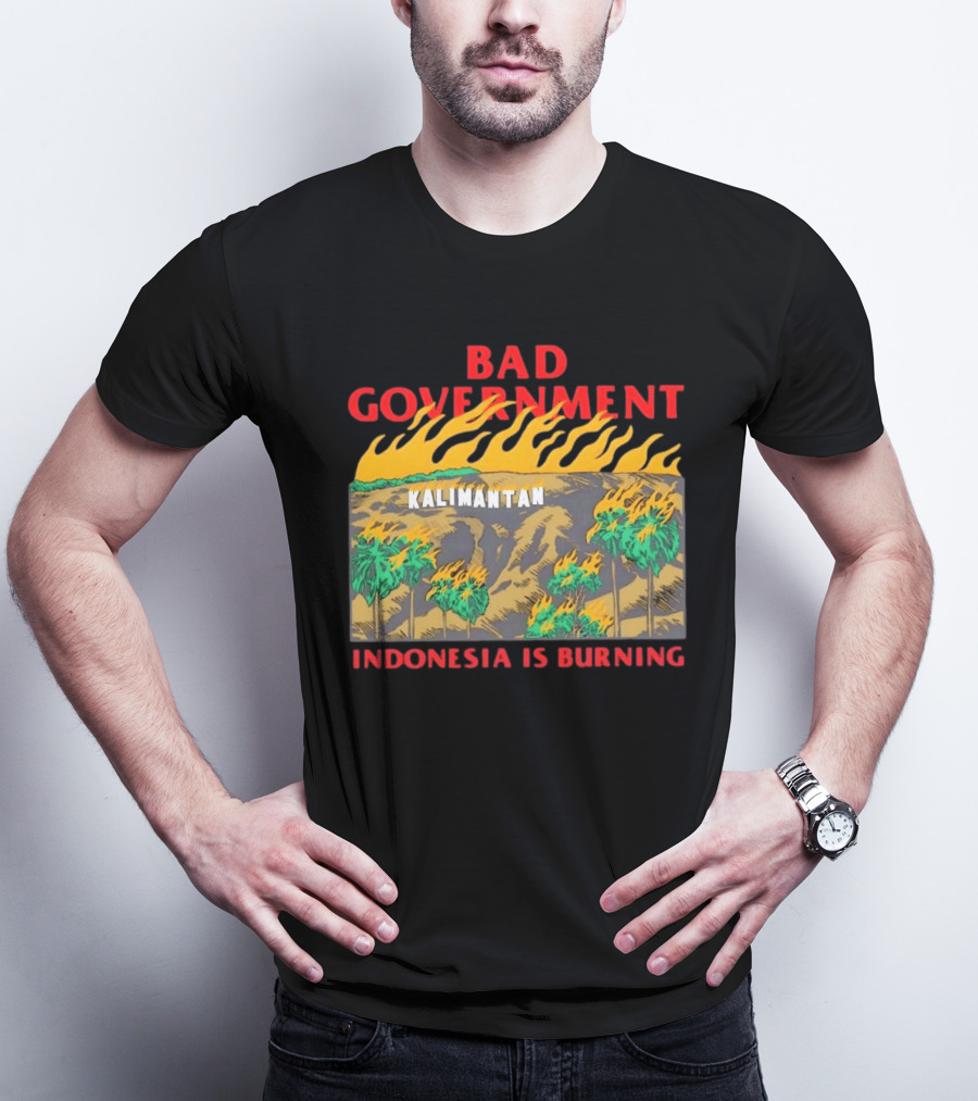 Bad Government Kalimantan Indonesia Is Burning T-Shirt