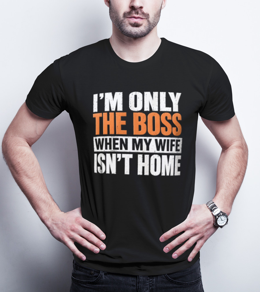 I'm Only The Boss When My Wife Isn't Home T-Shirt