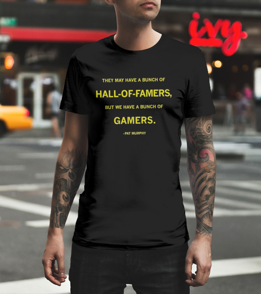 They May Have A Bunch Of Hall Of Famers But We Have A Bunch Of Gamers Pat Murphy T-Shirt