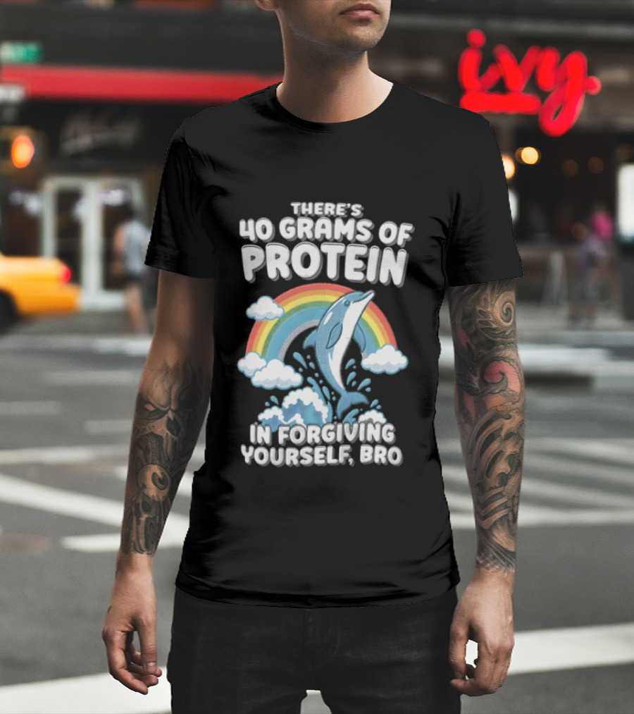 There's 40 Grams Of Protein In Forgiving Yourself BRO Rainbow Dolphin Clouds T-Shirt