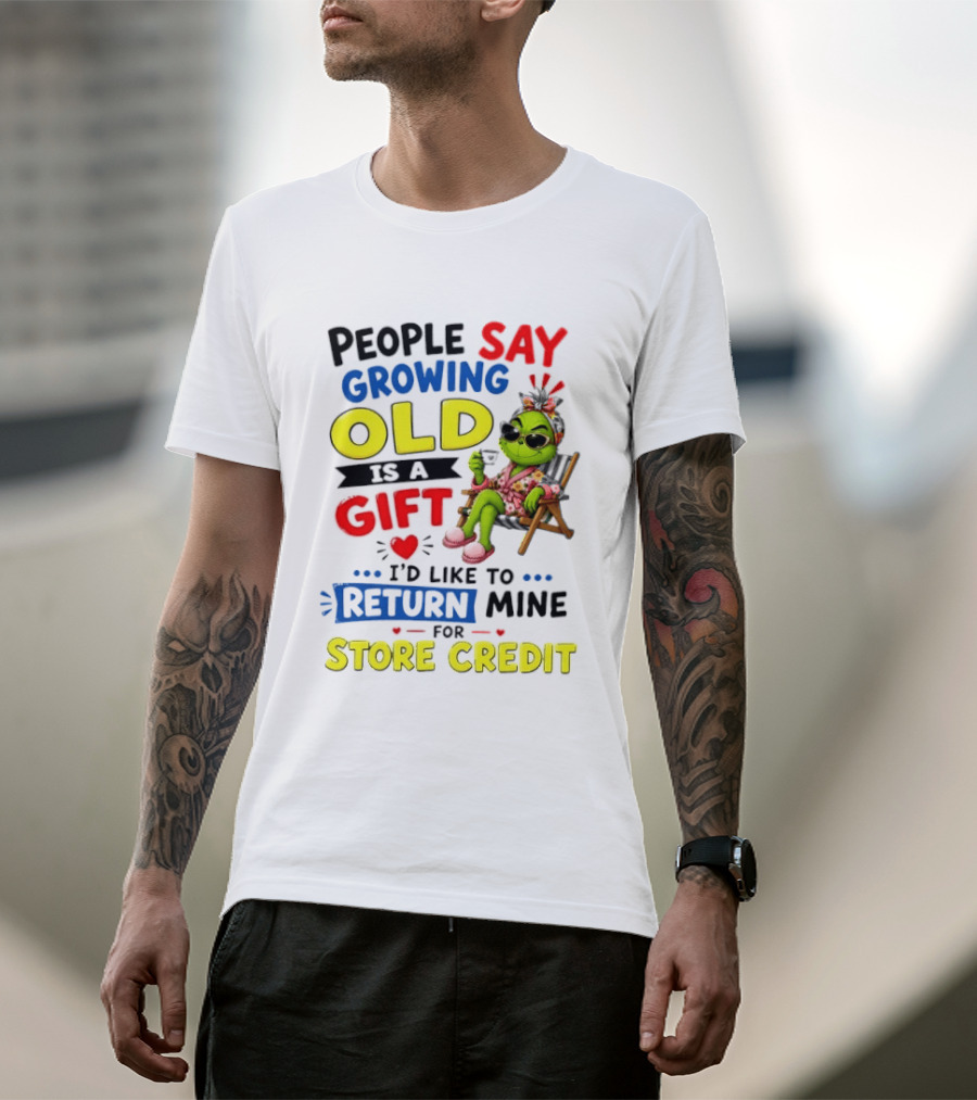 People Say Growing Old Is A Gift I'd Like To Return Mine For Store Credit Grinch T-Shirt