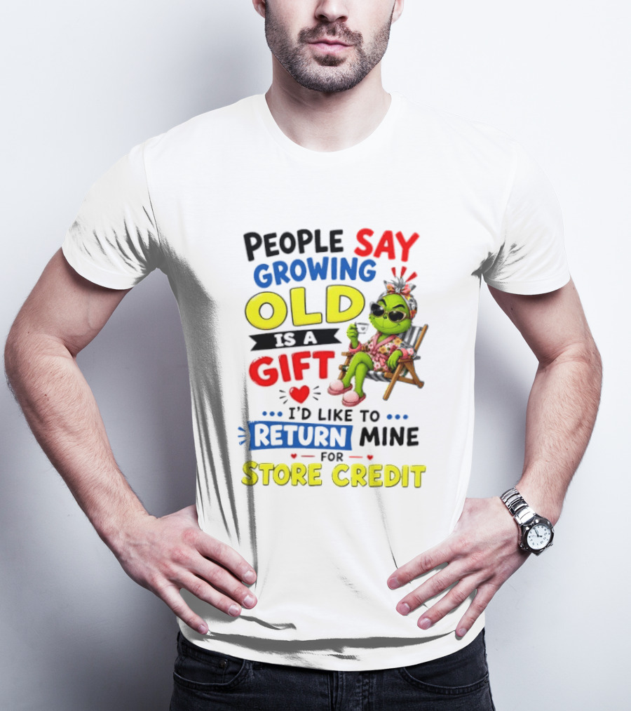 People Say Growing Old Is A Gift I'd Like To Return Mine For Store Credit Grinch T-Shirt