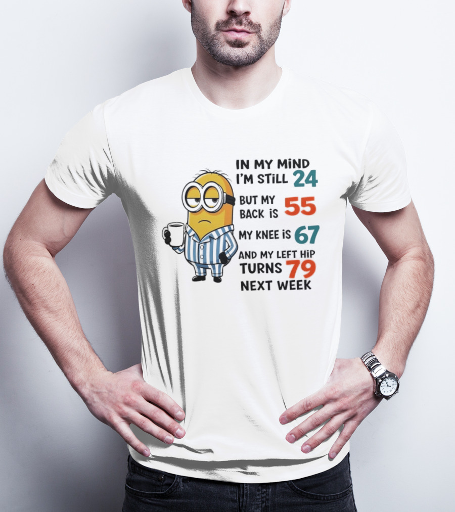 Minion In My Mind I'm Still 24 Back Is 55 Knee 67 Hip Turns 79 Next Week T-Shirt