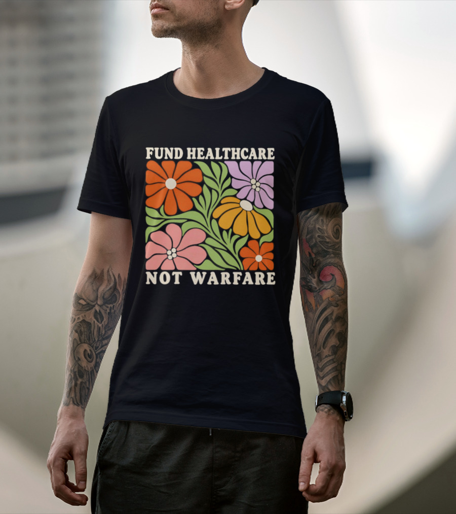 Fund Healthcare Not Warfare Floral Peaceful Message T-Shirt